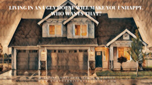 Living in an Ugly House Will Make You Unhappy. Who Wants That ...